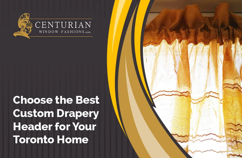 Choose the Best Custom Drapery Header for Your Toronto Home