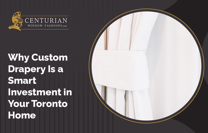 Why Custom Drapery Is a Smart Choice for Your Toronto Home
